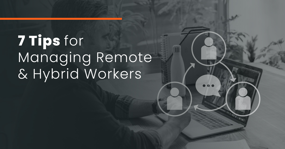7 Tips for Managing Remote & Hybrid Workers 7 Tips for Managing Remote & Hybrid Workers
