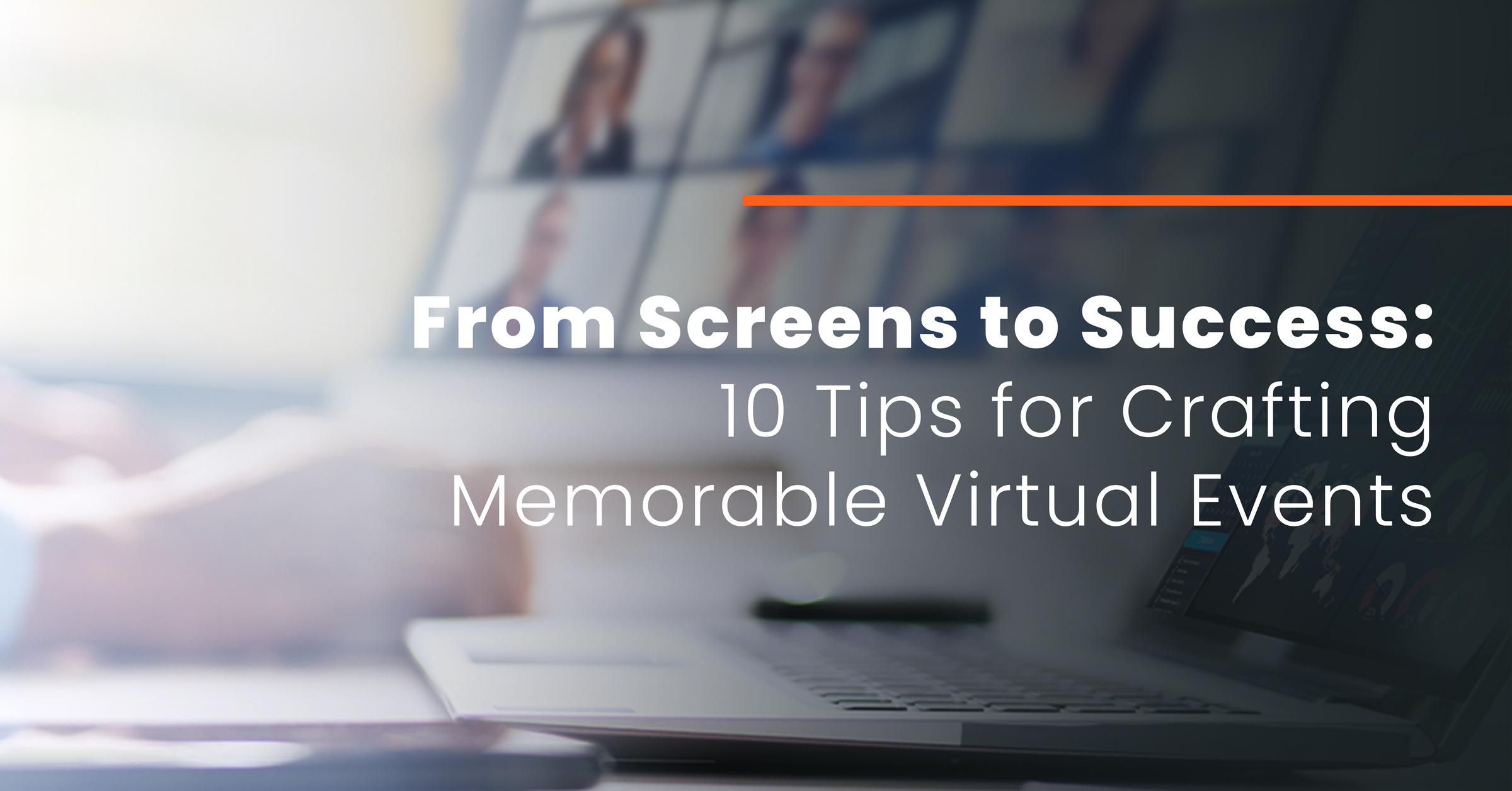 From Screens to Success: 10 Tips for Crafting Memorable Virtual Events